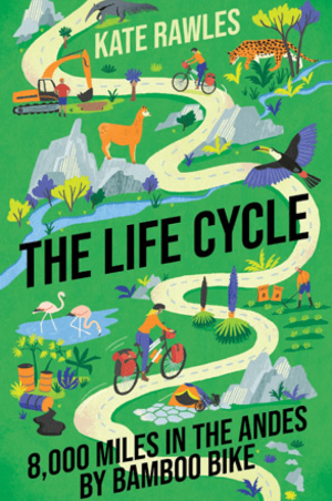 The Life Cycle: 8,000 Mies in the Andes by Bamboo Bike - Kate Rawles ...